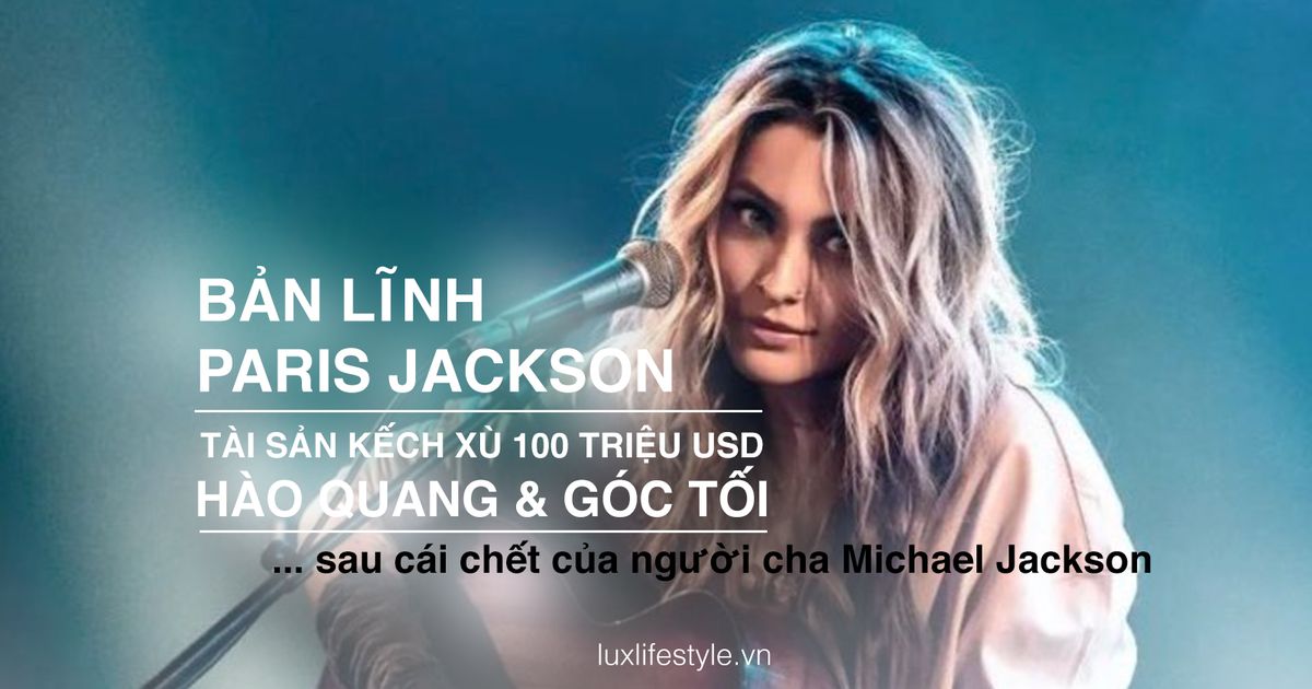 Bản lĩnh Paris Jackson: tài sản kếch xù 100 triệu USD, hào quang và góc ...